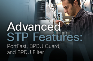 Advanced STP Features: PortFast, BPDU Guard, and BPDU Filter