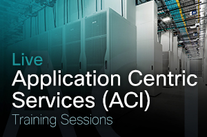 Live Application Centric Services (ACI) Training Sessions